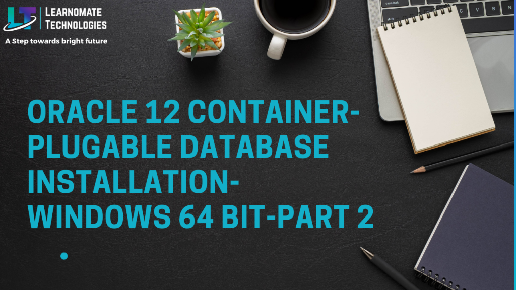Oracle 12C Container-Plugable database installation-Windows 64 Bit-Part 2 - Learnomate Technologies