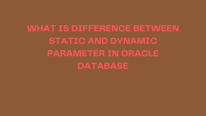 What is difference between static and dynamic parameter in oracle database - Learnomate Technologies