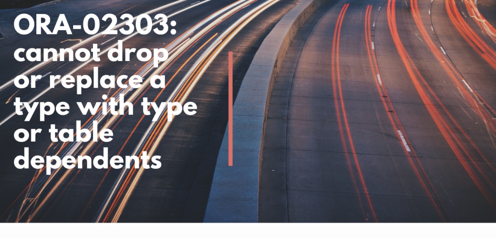 ORA-02303: cannot drop or replace a type with type or table dependents - Learnomate Technologies