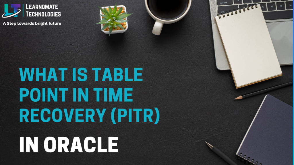 What is Table Point In Time Recovery (PITR) in Oracle - Learnomate Technologies