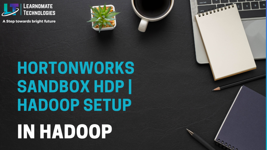 Hortonworks Sandbox HDP | Hadoop Setup - Learnomate Technologies