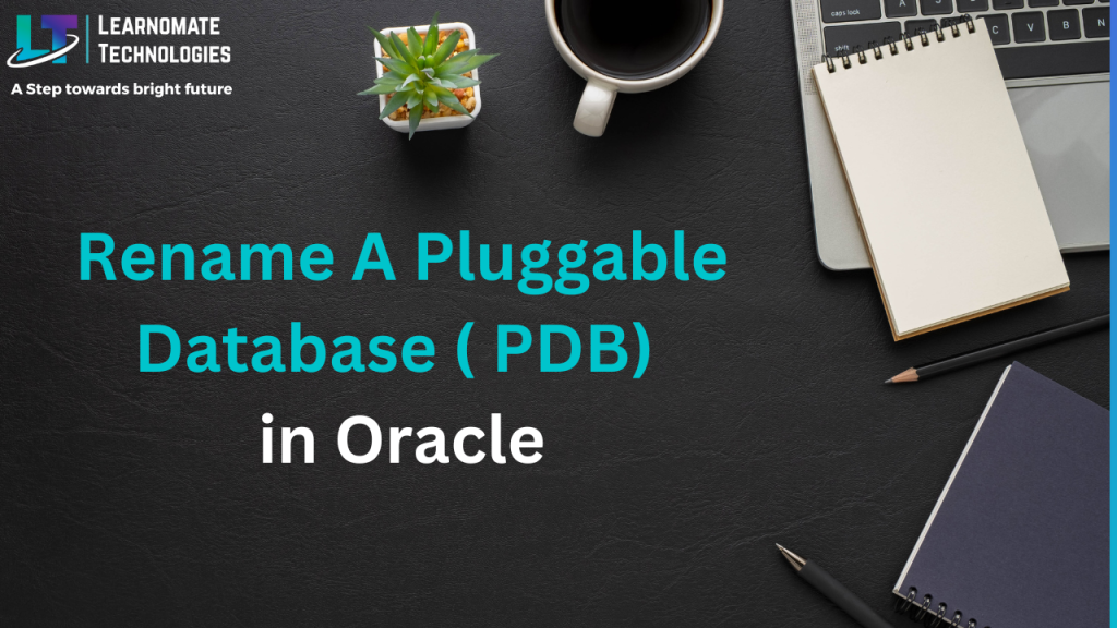 Rename A Pluggable Database ( PDB) - Learnomate Technologies