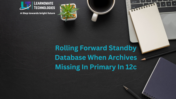 Rolling Forward Standby Database When Archives Missing In Primary In 12c - Learnomate Technologies