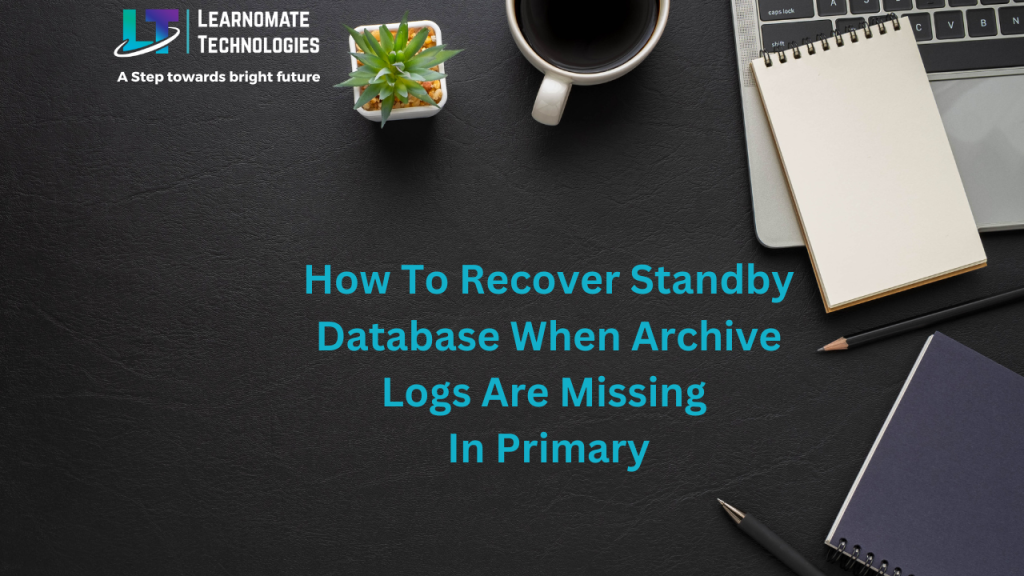 How To Recover Standby Database When Archive Logs Are Missing In Primary - Learnomate Technologies