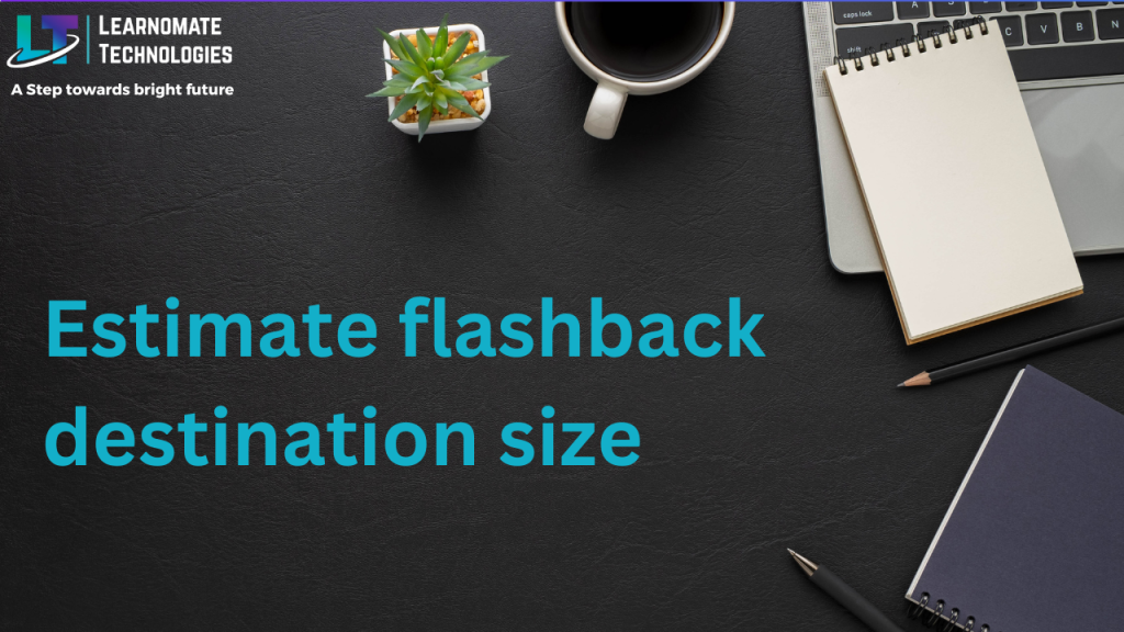 Estimate flashback destination size - Learnomate Technologies