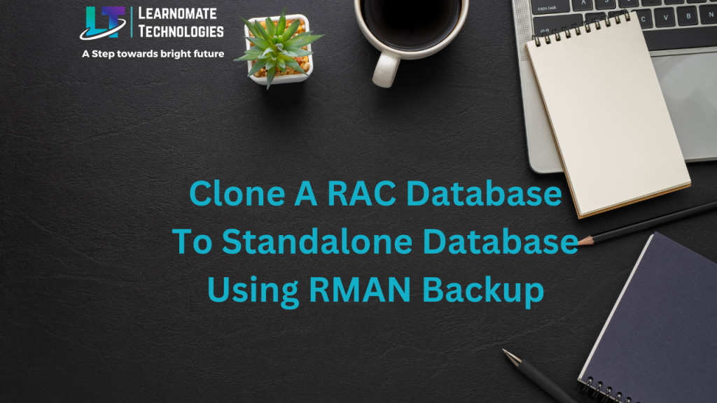 Clone A RAC Database To Standalone Database Using RMAN Backup - Learnomate Technologies