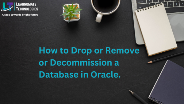 How to Drop or Remove or Decommission a Database in Oracle. - Learnomate Technologies