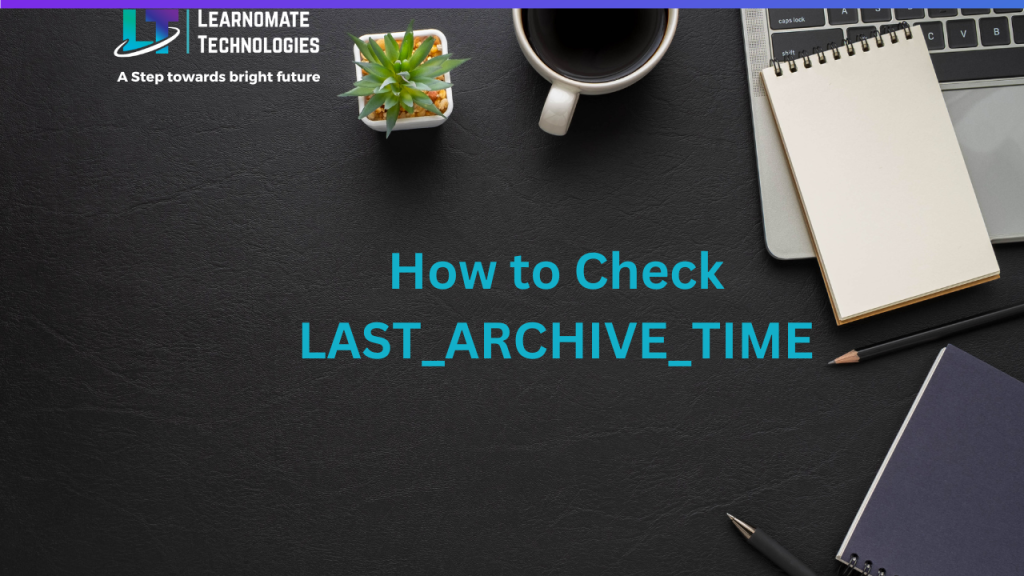 How to Check LAST_ARCHIVE_TIME - Learnomate Technologies