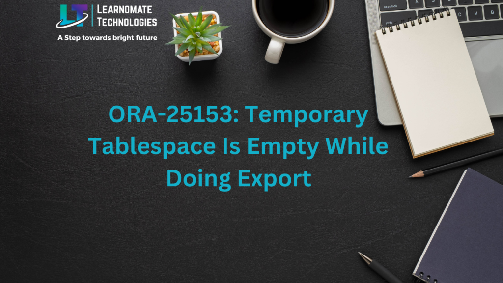 ORA-25153: Temporary Tablespace Is Empty While Doing Export - Learnomate Technologies